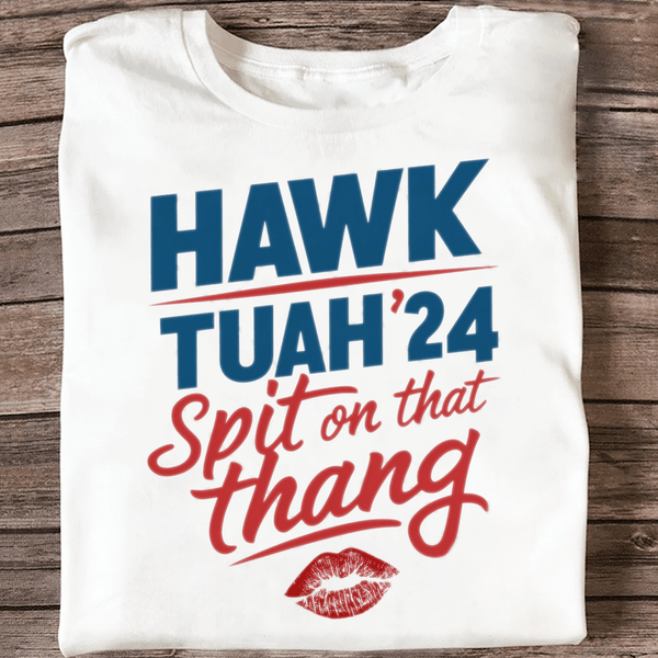 Hawk Tuah '24 Spit on That Thang - Funny Election Campaign T-Shirts and ...